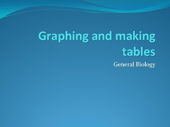 Graphing and making tables General Biology Making a