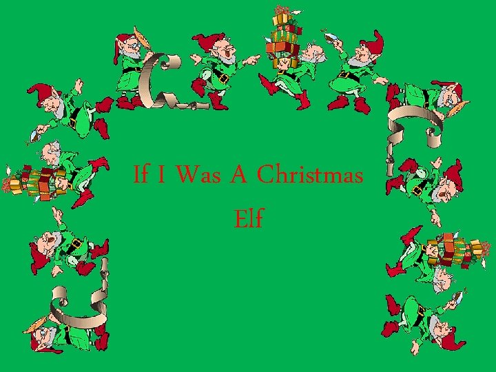 If I Was A Christmas Elf I could