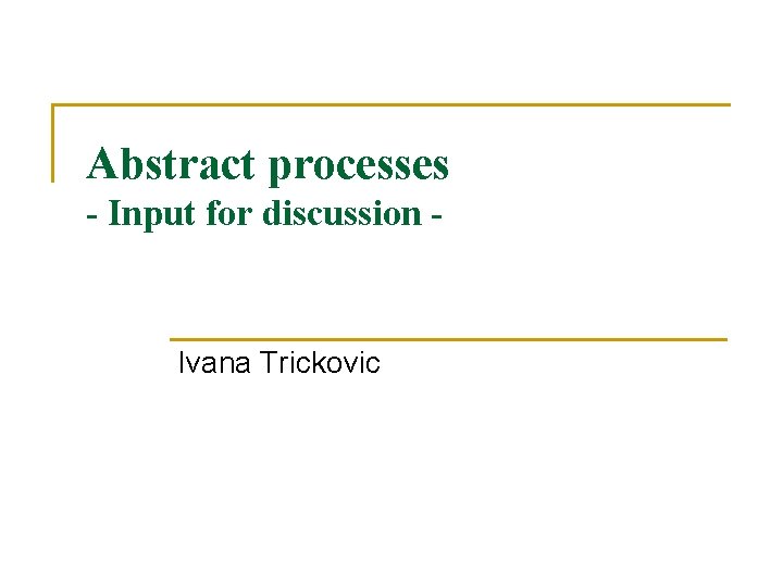 Abstract processes Input for discussion Ivana Trickovic Problem