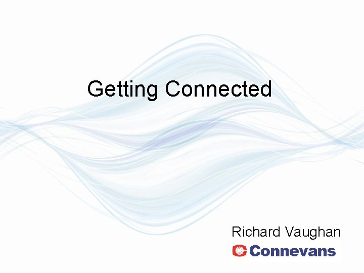 Getting Connected Richard Vaughan We are going to