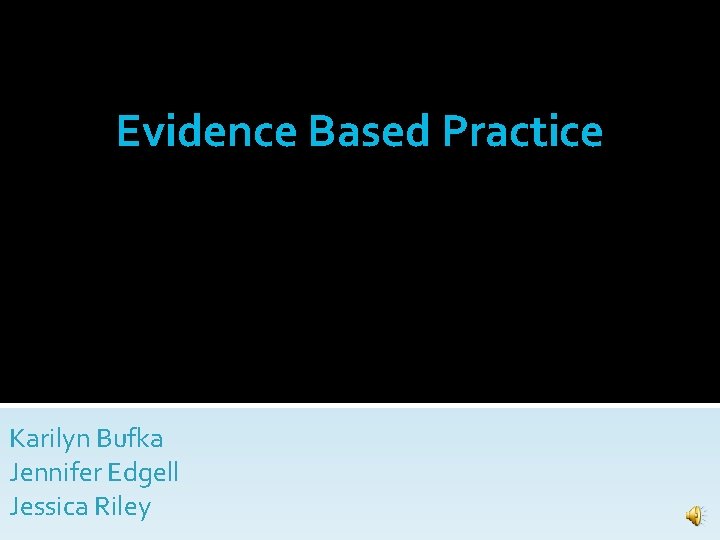 Evidence Based Practice Karilyn Bufka Jennifer Edgell Jessica