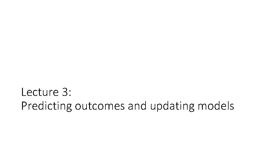 Lecture 3 Predicting outcomes and updating models Recap