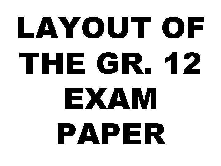 LAYOUT OF THE GR 12 EXAM PAPER Format