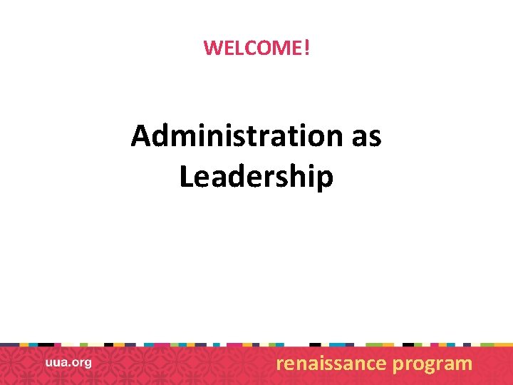 WELCOME Administration as Leadership renaissance program Session 1