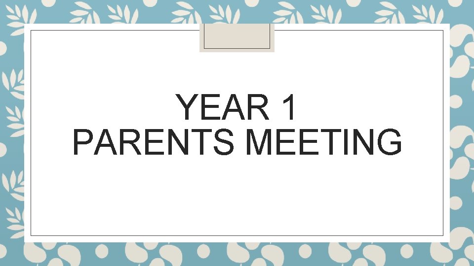 YEAR 1 PARENTS MEETING Welcome The first day