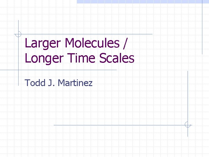 Larger Molecules Longer Time Scales Todd J Martinez