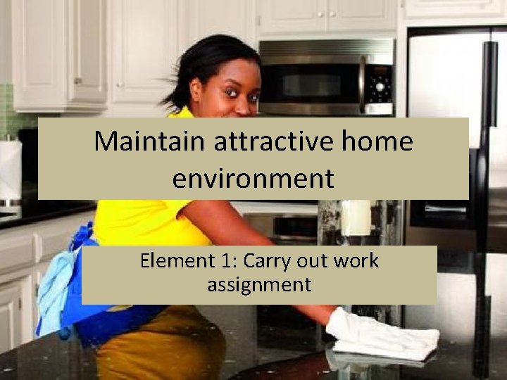 Maintain attractive home environment Element 1 Carry out