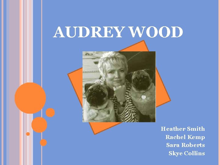 AUDREY WOOD Heather Smith Rachel Kemp Sara Roberts