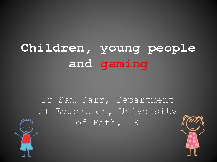 Children young people and gaming Dr Sam Carr