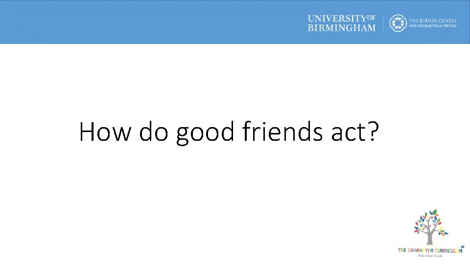 How do good friends act Can you think