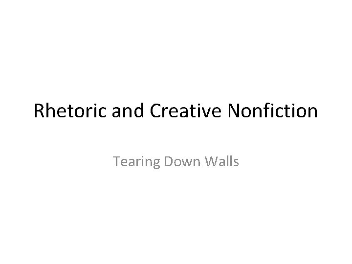 Rhetoric and Creative Nonfiction Tearing Down Walls Rhetorical