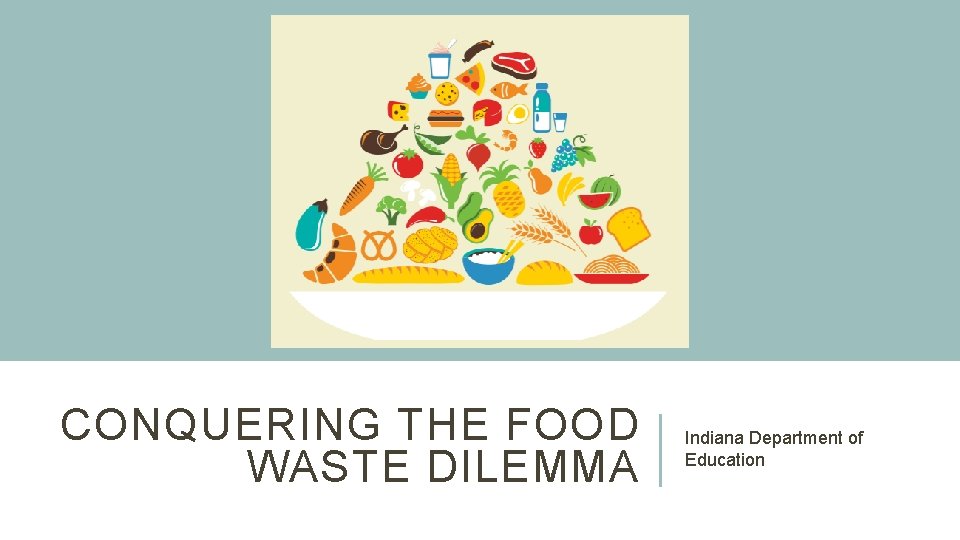 CONQUERING THE FOOD WASTE DILEMMA Indiana Department of