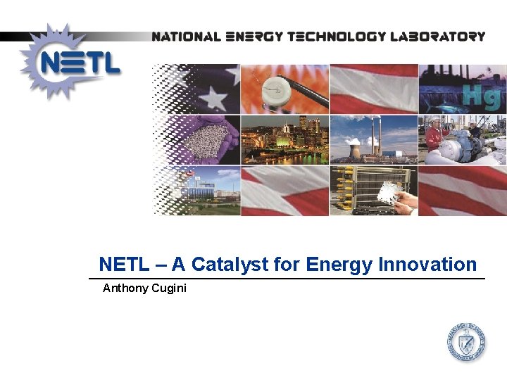 NETL A Catalyst for Energy Innovation Anthony Cugini