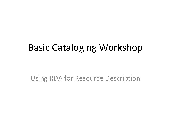 Basic Cataloging Workshop Using RDA for Resource Description