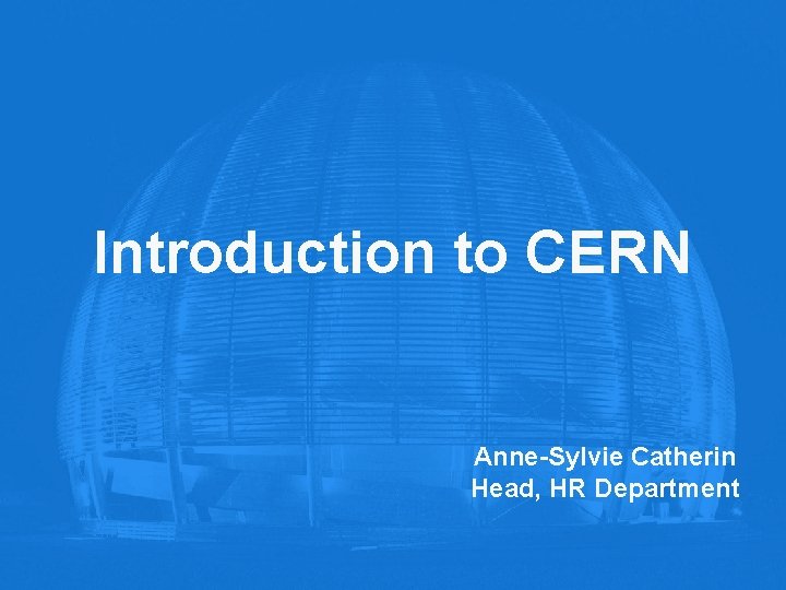 Introduction to CERN AnneSylvie Catherin Head HR Department