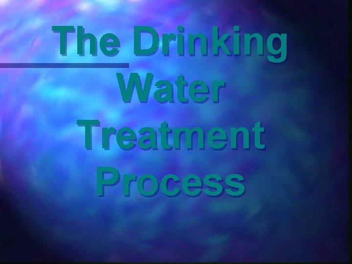 The Drinking Water Treatment Process Why do we