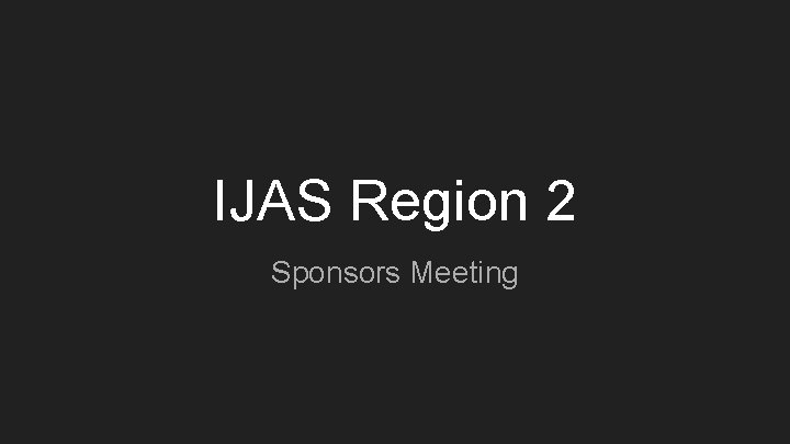 IJAS Region 2 Sponsors Meeting WELCOME TO ANOTHER