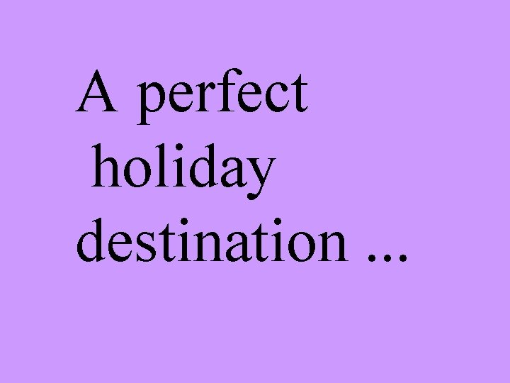 A perfect holiday destination What do these pictures