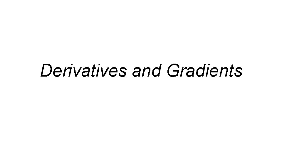 Derivatives and Gradients Derivatives Derivatives tell us which