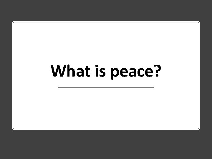 Talk about what peace is Do a quiz