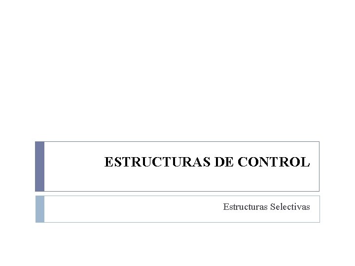 ESTRUCTURAS DE CONTROL Estructuras Selectivas ESTRUCTURAS SELECTIVAS Las
