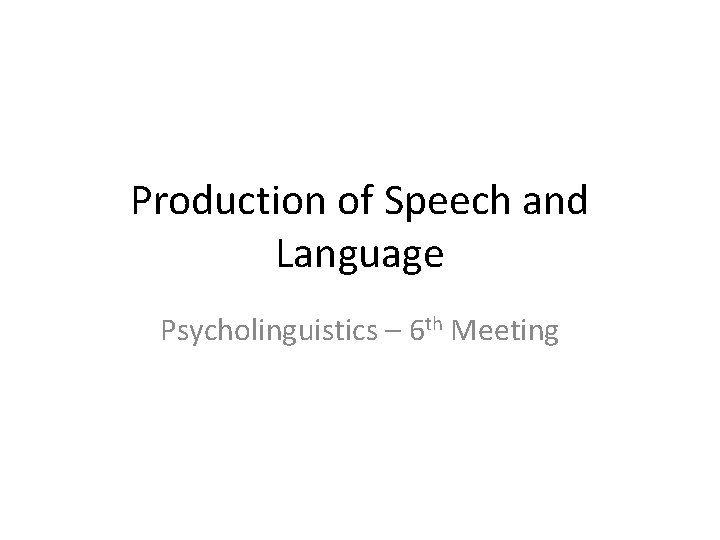 Production of Speech and Language Psycholinguistics 6 th