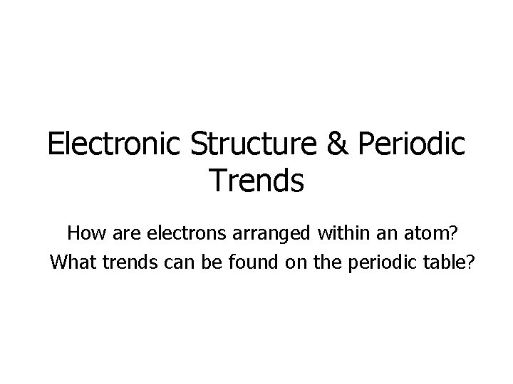 Electronic Structure Periodic Trends How are electrons arranged