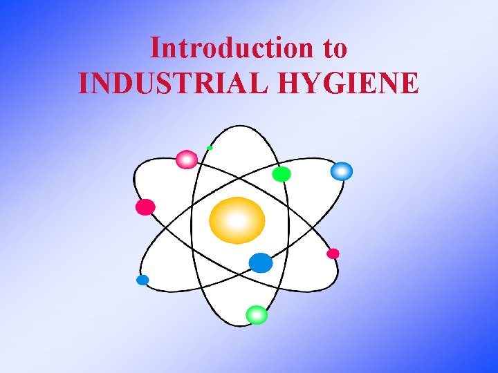 Introduction to INDUSTRIAL HYGIENE What is Industrial Hygiene