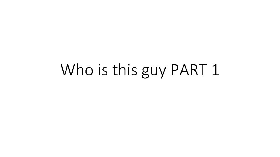 Who is this guy PART 1 WHO IS