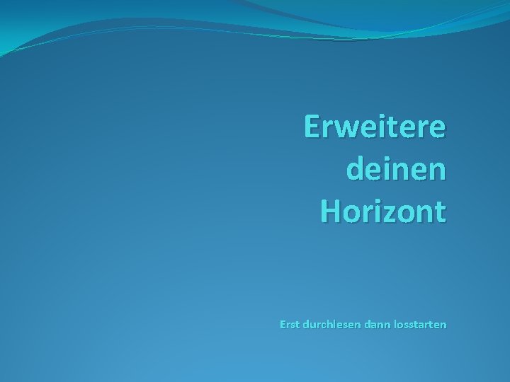 Erweitere deinen Horizont Erst durchlesen dann losstarten Eine