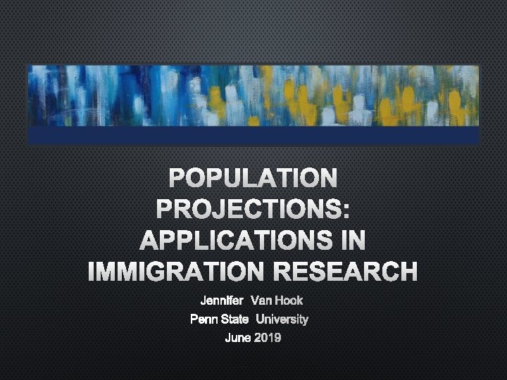 POPULATION PROJECTIONS APPLICATIONS IN IMMIGRATION RESEARCH JENNIFER VAN