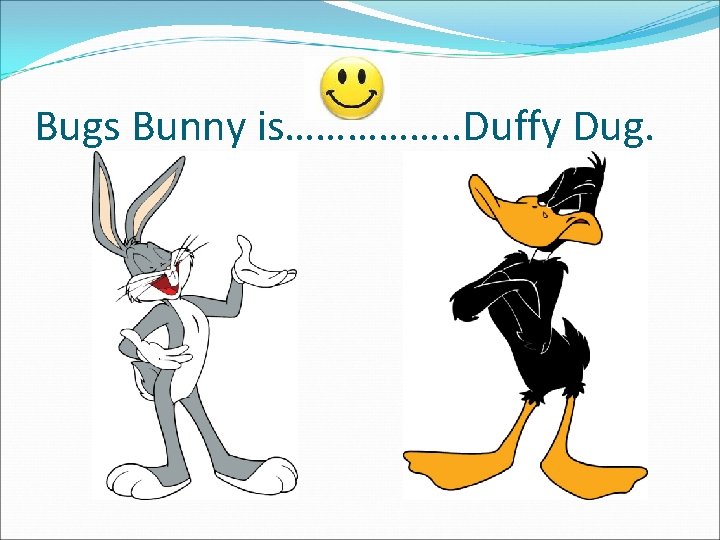 COMPARATIVES Tom is Jerry Tom is bigger than