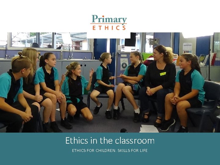 Ethics in the classroom ETHICS FOR CHILDREN SKILLS