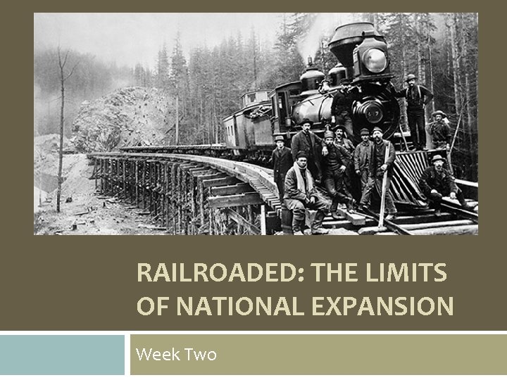 RAILROADED THE LIMITS OF NATIONAL EXPANSION Week Two