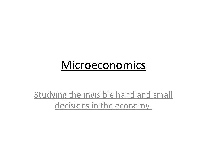 Microeconomics Studying the invisible hand small decisions in