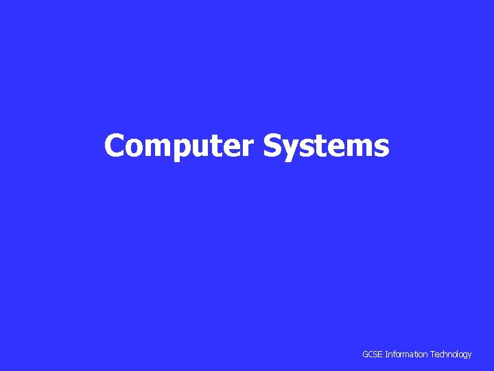 Computer Systems GCSE Information Technology The three stages