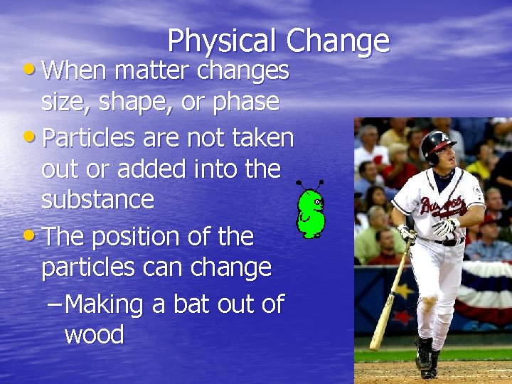 Chemical Changes Physical Change When matter changes size