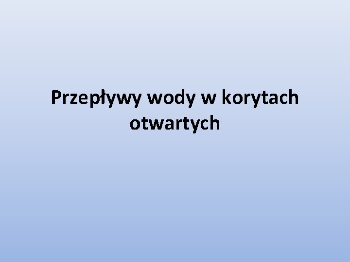 Przepywy wody w korytach otwartych Rodzaje ruchu cieczy