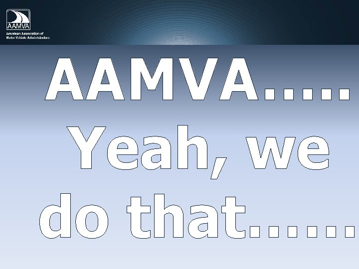 AAMVA Yeah we do that Mission To support