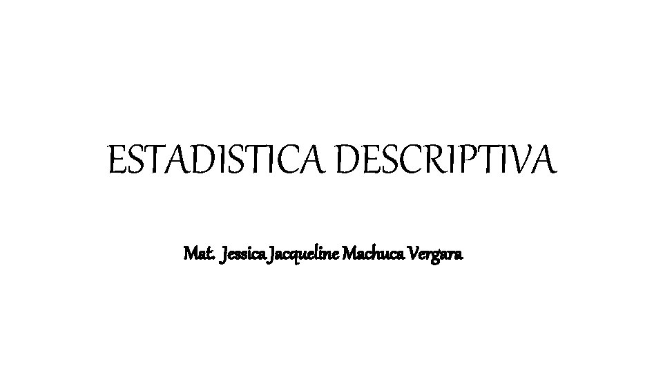 ESTADISTICA DESCRIPTIVA Mat Jessica Jacqueline Machuca Vergara Estadstica
