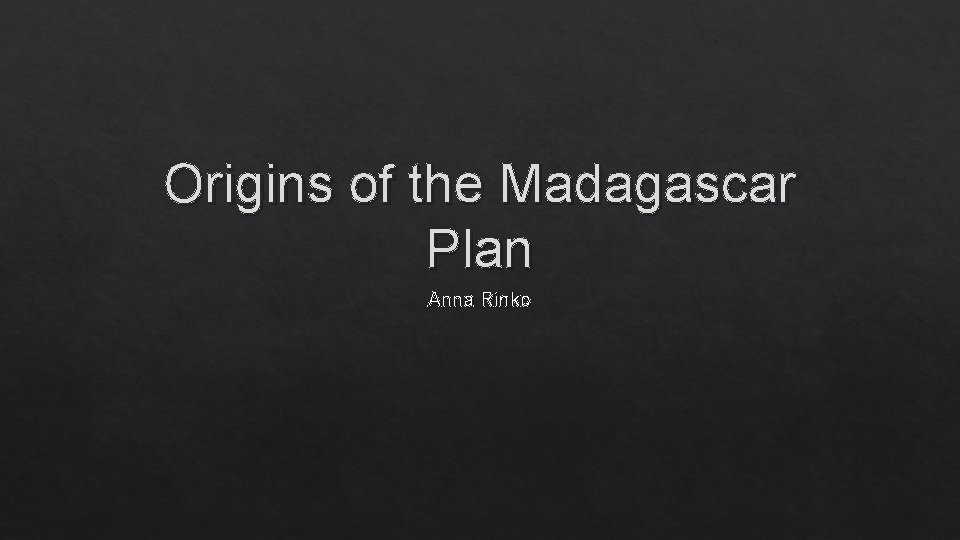Origins of the Madagascar Plan Anna Rinko Why