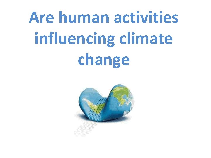 Are human activities influencing climate change Are humans