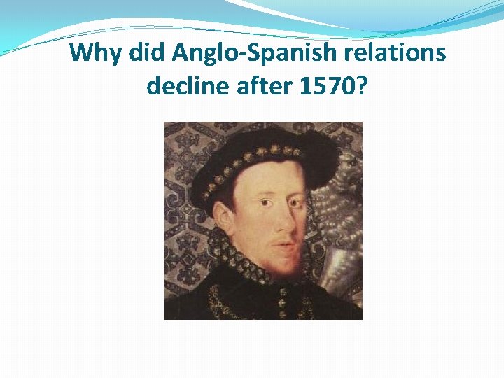 Why did AngloSpanish relations decline after 1570 Learning