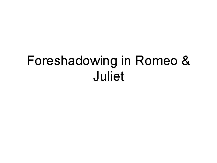 Foreshadowing in Romeo Juliet Introduction I Shakespeares use
