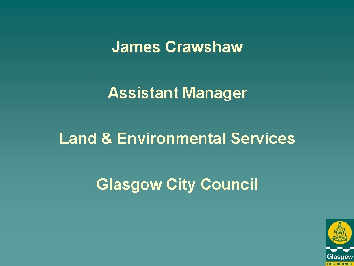 James Crawshaw Assistant Manager Land Environmental Services Glasgow