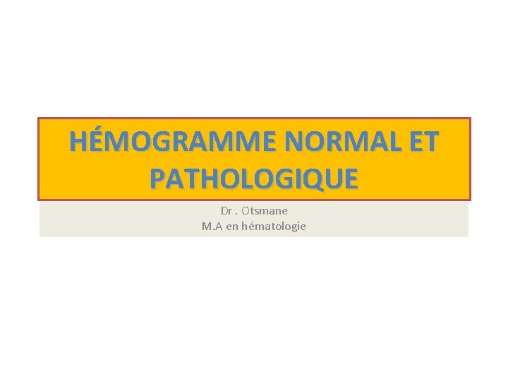 HMOGRAMME NORMAL ET PATHOLOGIQUE Dr Otsmane M A