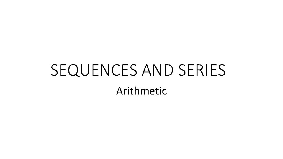 SEQUENCES AND SERIES Arithmetic Definition When the difference