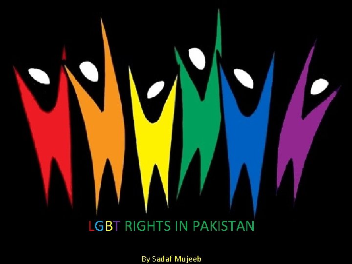 LGBT RIGHTS IN PAKISTAN By Sadaf Mujeeb What