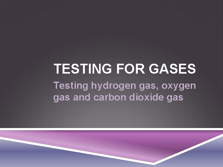 TESTING FOR GASES Testing hydrogen gas oxygen gas