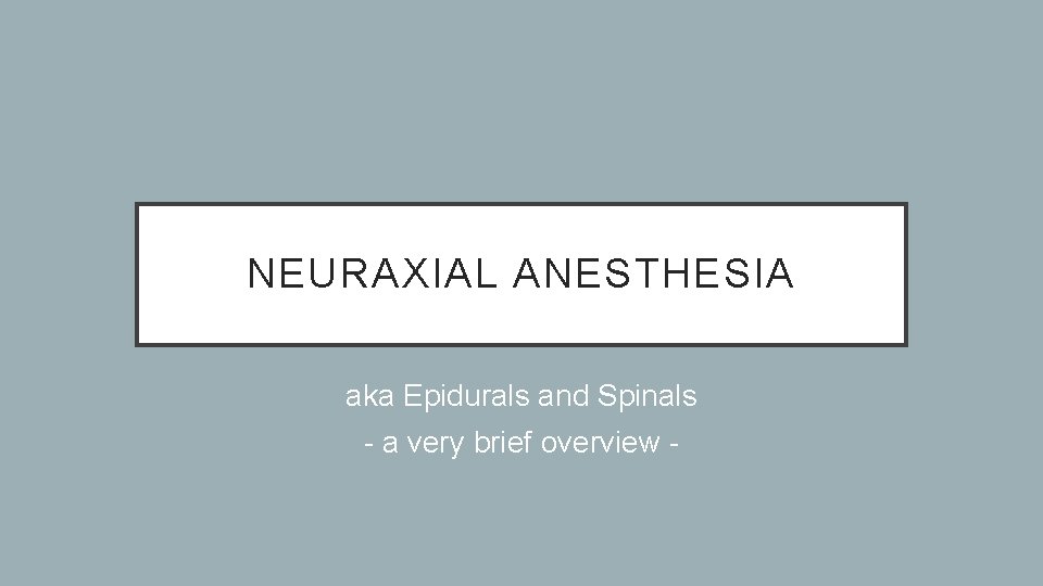 NEURAXIAL ANESTHESIA aka Epidurals and Spinals a very